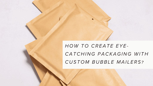 Create Eye-Catching Packaging With Custom Bubble Mailers